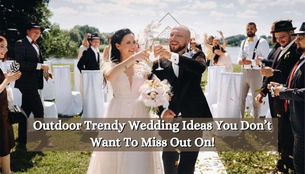 Outdoor Trendy Wedding Ideas You Don’t Want To Miss Out On!