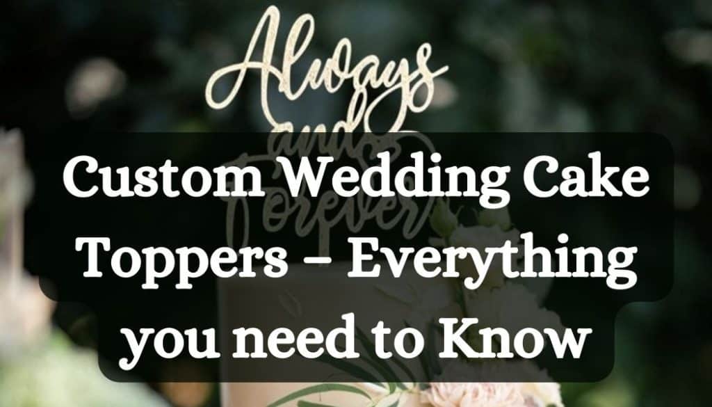 Custom Wedding Cake Toppers – Everything you need to Know [2025]