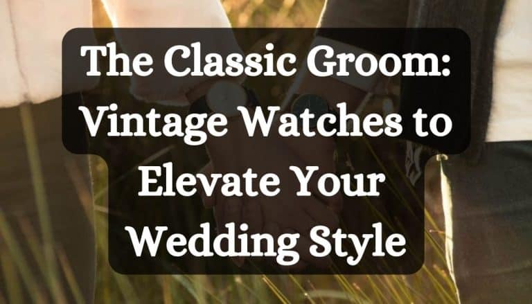 The Classic Groom: Vintage Watches to Elevate Your Wedding Style
