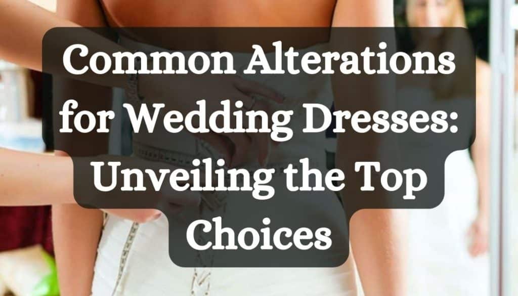 Common Alterations for Wedding Dresses: Unveiling the Top Choices [2025]