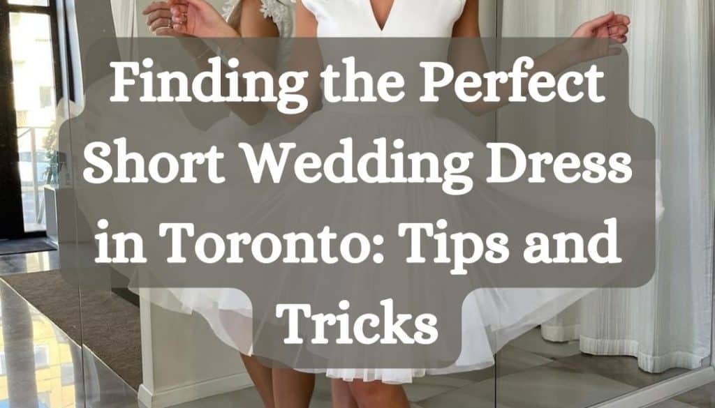 Finding the Perfect Short Wedding Dress in Toronto: Tips and Tricks [2026]