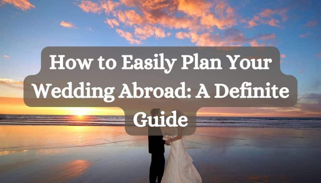 How to Easily Plan Your Wedding Abroad: A Definite Guide