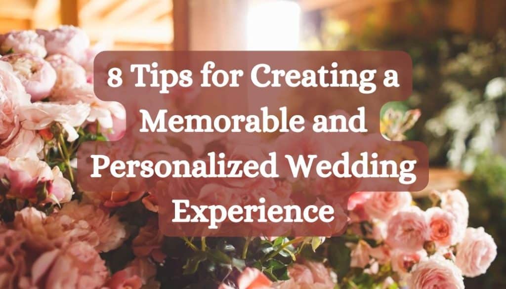 8 Tips for Creating a Memorable and Personalized Wedding Experience