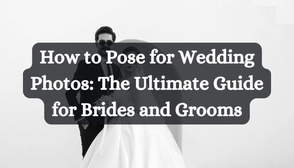 How to Pose for Wedding Photos: The Ultimate Guide for Brides and Grooms