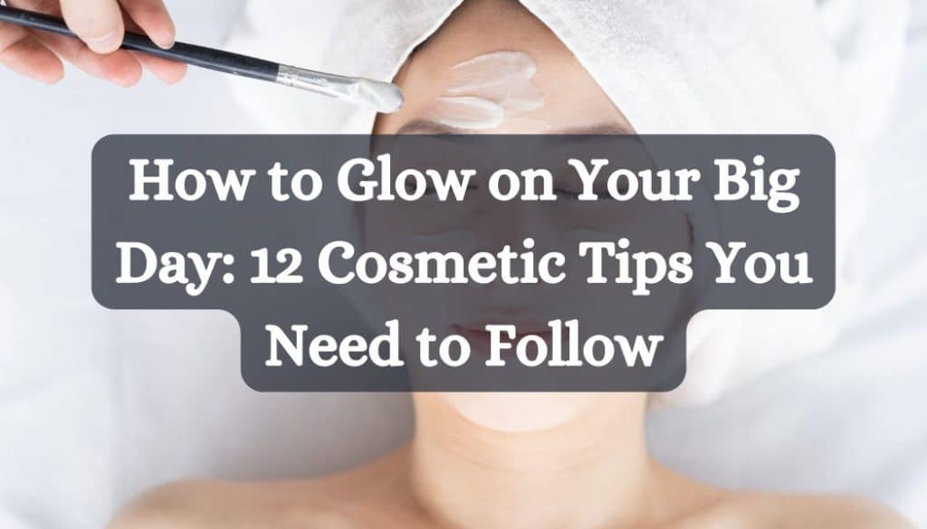 How to Glow on Your Big Day: 12 Cosmetic Tips You Need to Follow