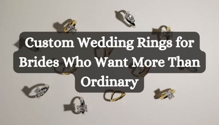 Custom Wedding Rings for Brides Who Want More Than Ordinary
